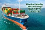 How Do Shipping Container Ships Float With All The Weight? | Mondoro
